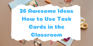 How to Use Task Cards in the Classroom — 26 Awesome Ideas